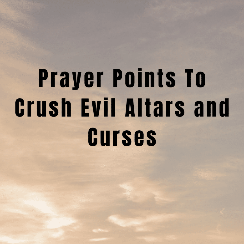 Prayer Points To Crush Evil Altars and Curses