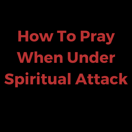 How To Pray When Under Spiritual Attack