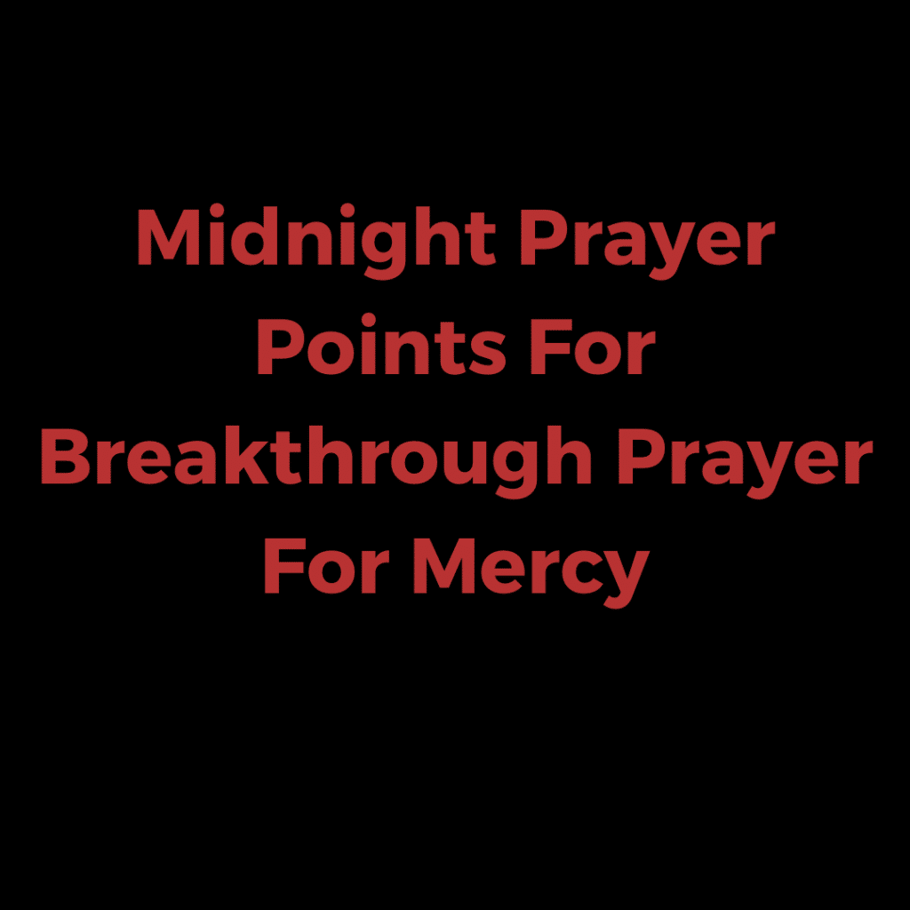 Midnight Prayer Points For Breakthrough Prayer For Mercy