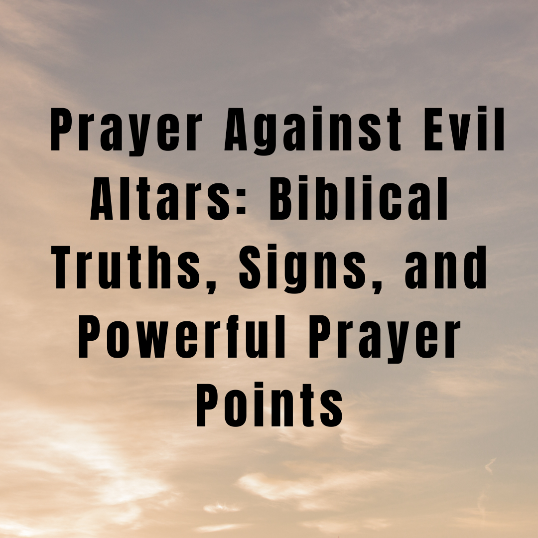Prayer Against Evil Altars: Biblical Truths, Signs, and Powerful Prayer ...